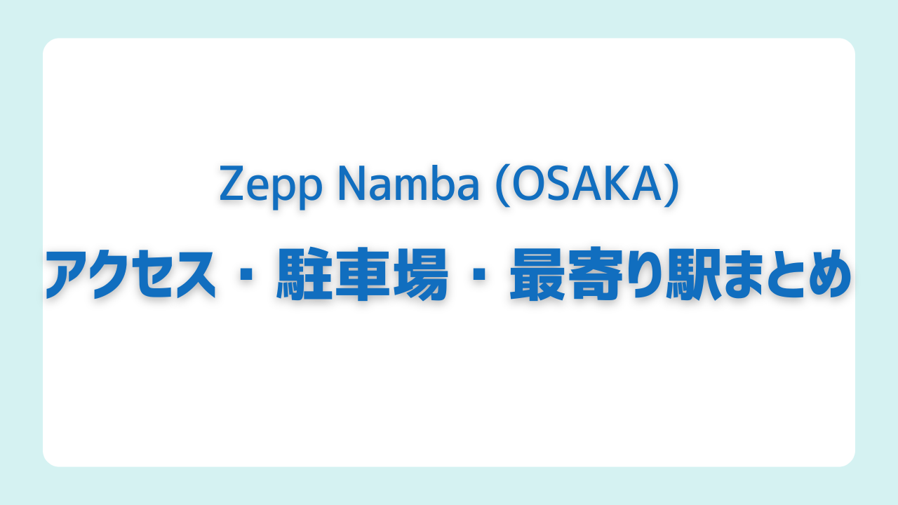 【Zepp Namba (OSAKA)】アクセス・駐車場・最寄り駅まとめ｜ライブ遠征前にチェック！